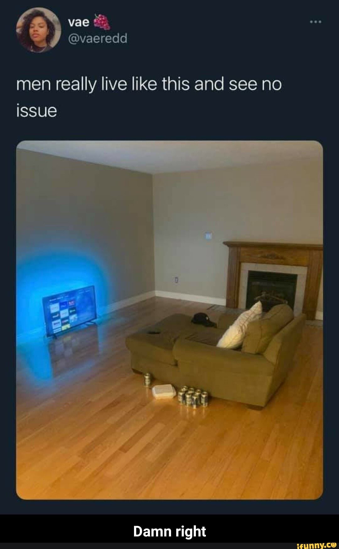 Vae @vaeredd men really live like this and see no issue Damn right - iFunny