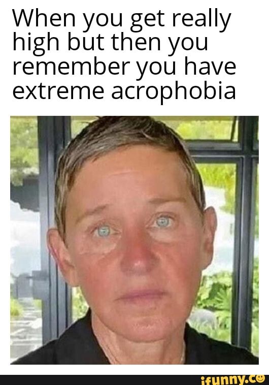 When you get really high but then you remember you have extreme ...