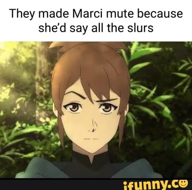 They made Marci mute because she'd say all the slurs - iFunny