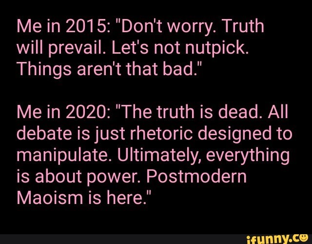 Me in 2015: "Don't worry. Truth will prevail. Let's not nutpick. Things ...