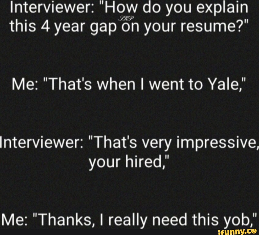Interviewer: How do you explain this 4 year gap On your resume?" Me ...
