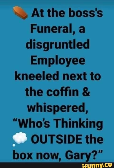 At the boss's Funeral, a disgruntled Employee kneeled next to the ...