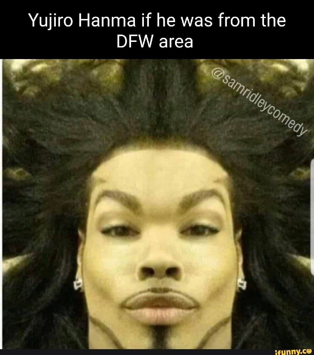 Yujiro Hanma if he was from the DFW area Yep - iFunny