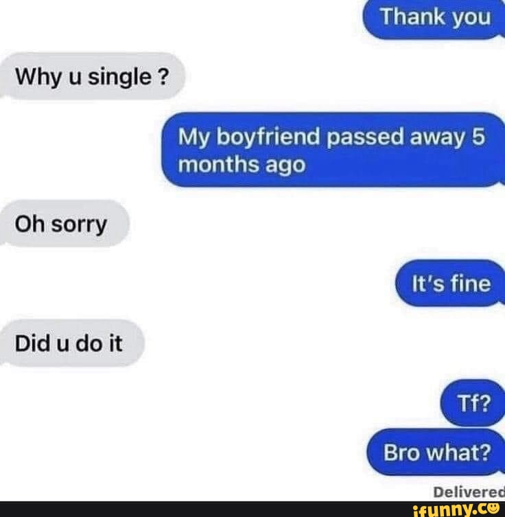 Thank you Why single ? My boyfriend passed away months ago Oh sorry it ...