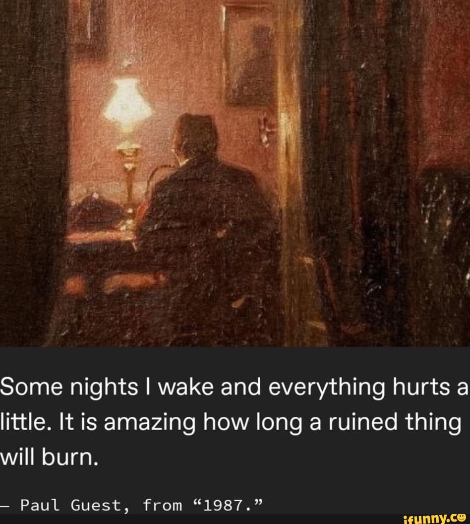 Some nights I wake and everything hurts a little. It is amazing how ...