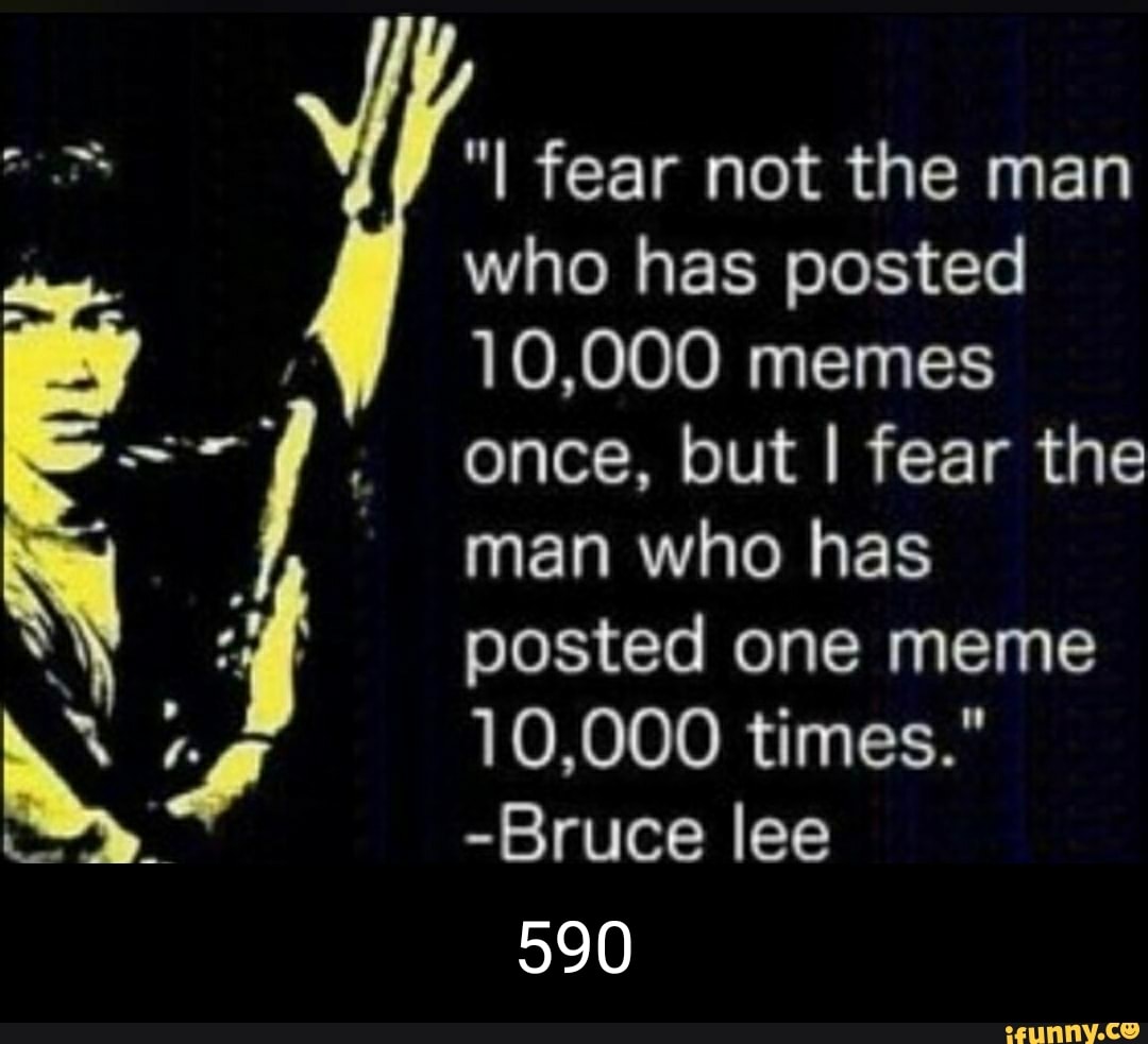 I fear not the man who has posted 10,000 memes once, but I fear the man ...