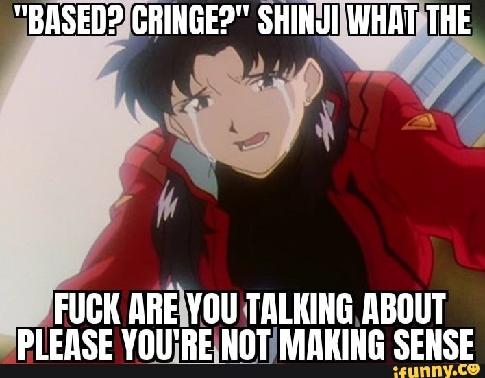 "BASED? CRINGE?" SHINJI] WHAT THE FUCK ARE YOU TALKING ABOUT PLEASE YOU ...
