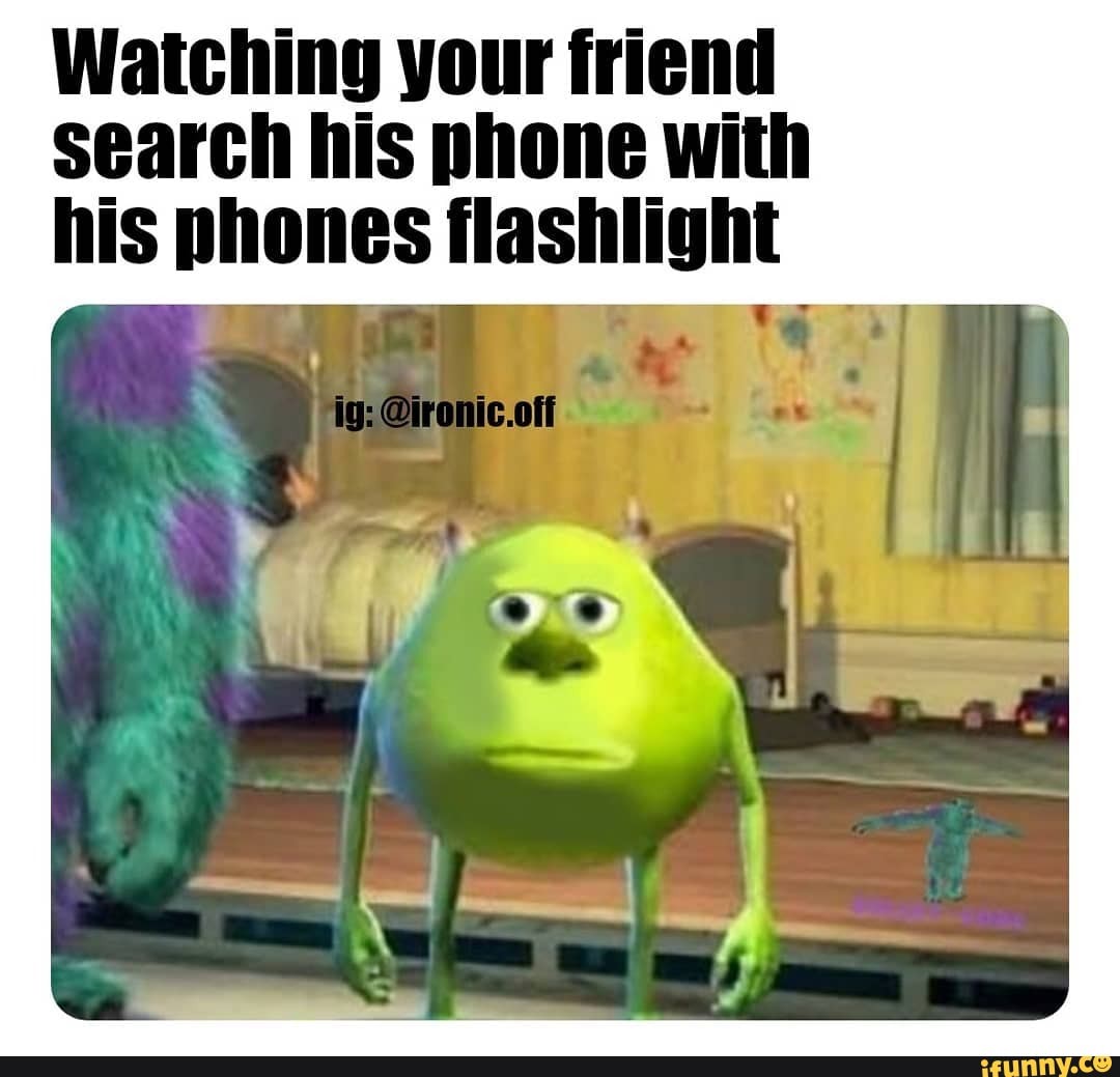 Watching your friend search his phone with his phones flashlight - iFunny