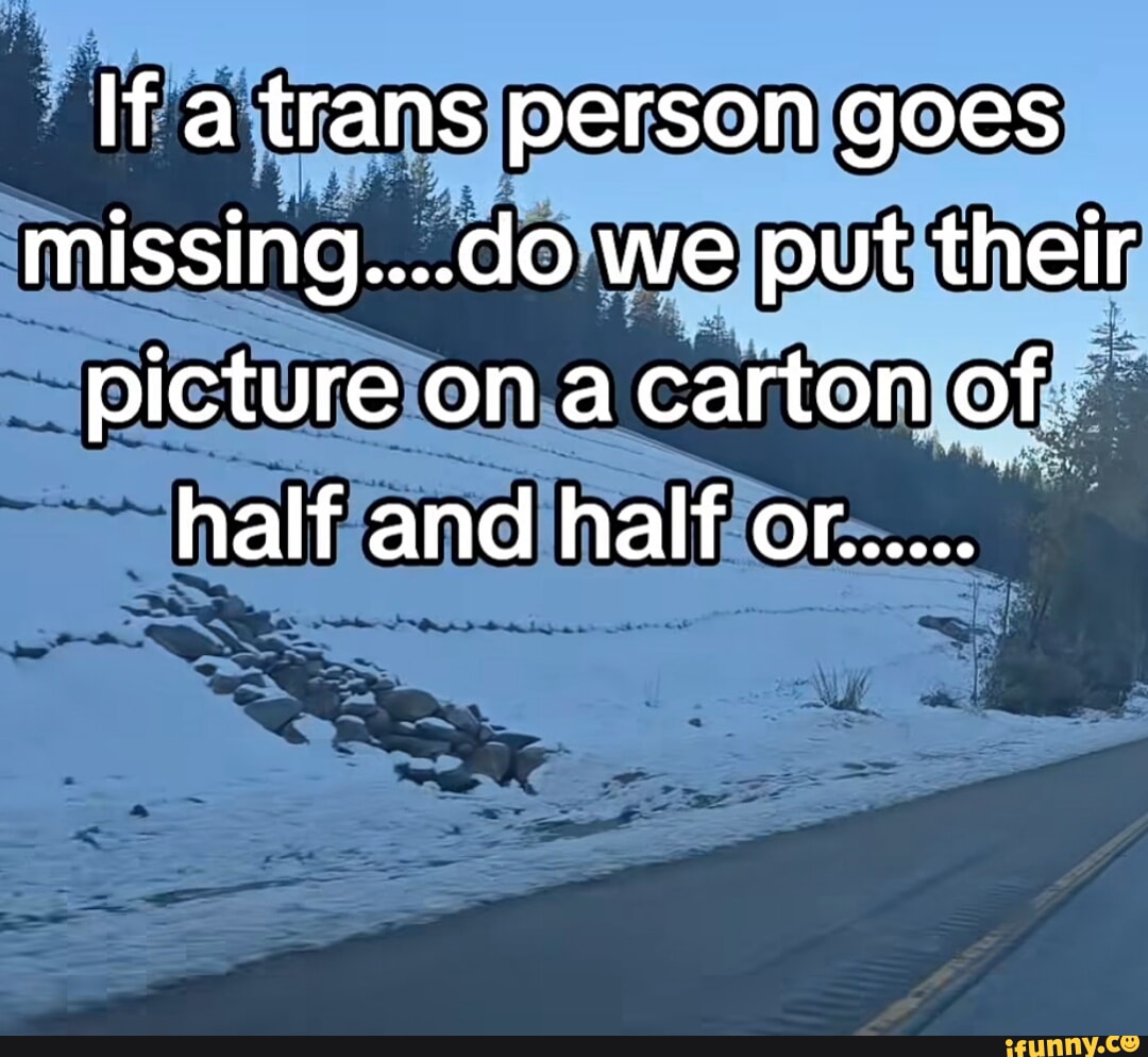 If a trans person goes missing... we put their picture on a carton of ...
