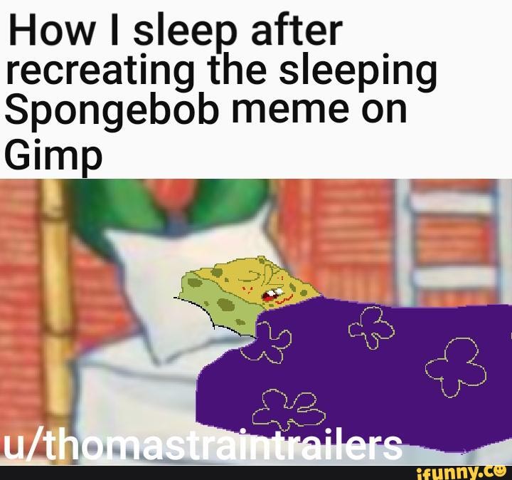 How I sleep after recreating the sleeping Spongebob meme on - iFunny