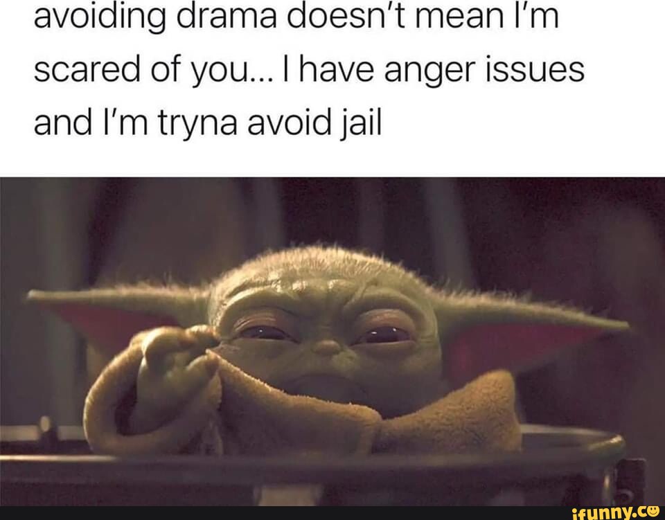 Avoiding drama doesn't mean I'm scared of you... I have anger issues ...