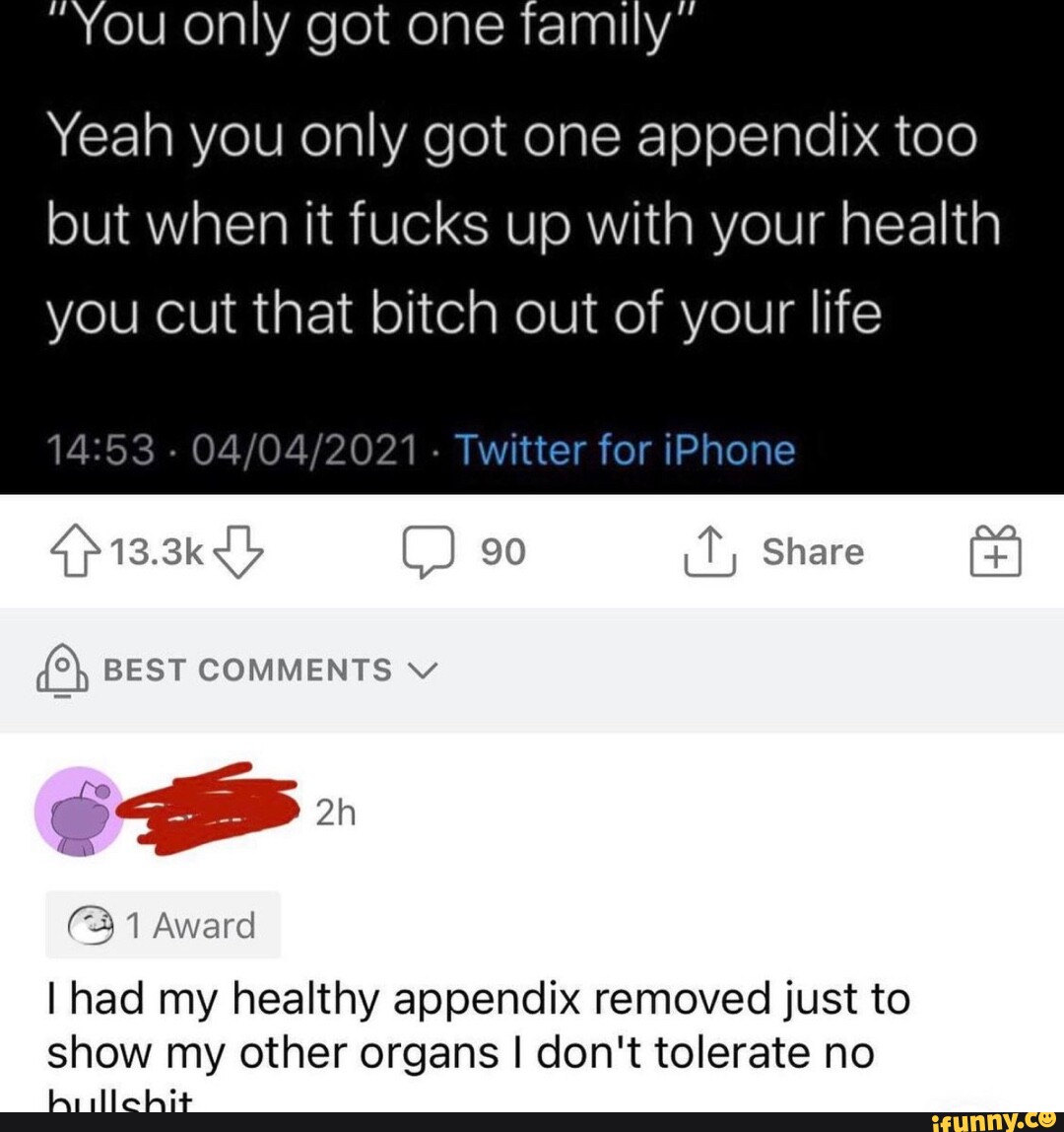 Ou only got one family Yeah you only got one appendix too but when it ...