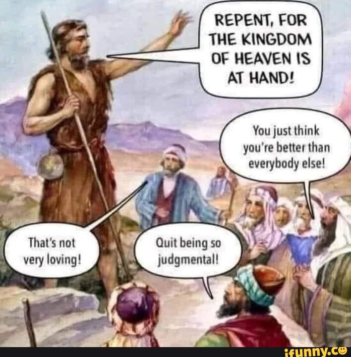 REPENT, FOR THE KINGDOM OF HEAVEN IS You just think you're better than ...