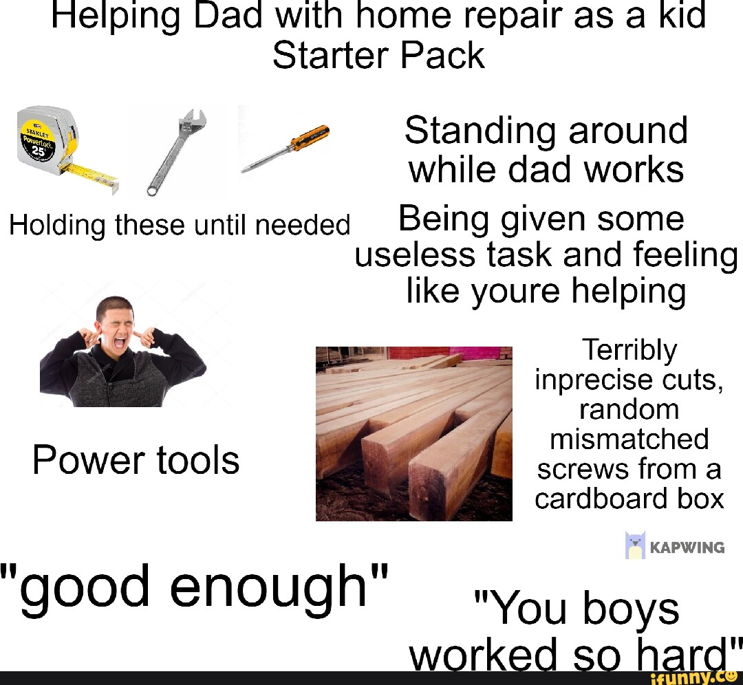 Helping Dad with nome repair as a kid Starter Pack while dad works ...