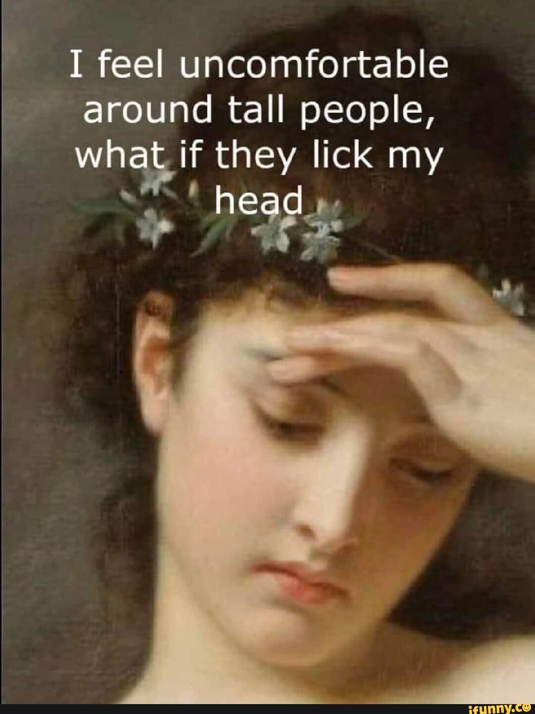 I feel uncomfortable around tall people, what if they lick my head - iFunny