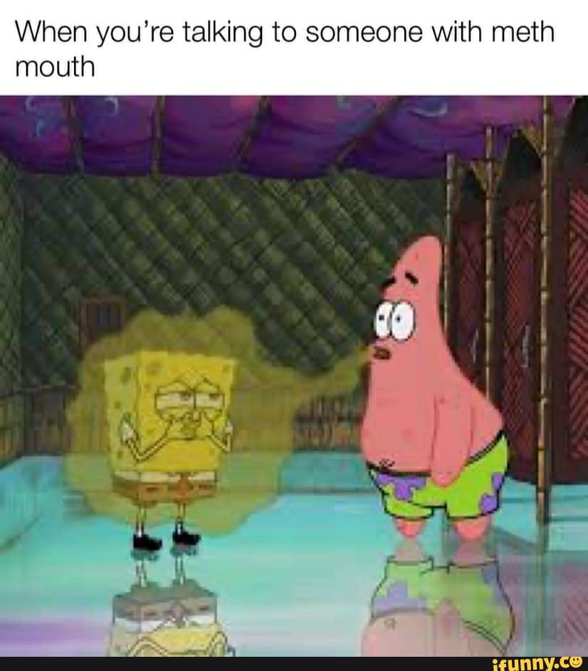 When you're talking to someone with meth mouth - iFunny