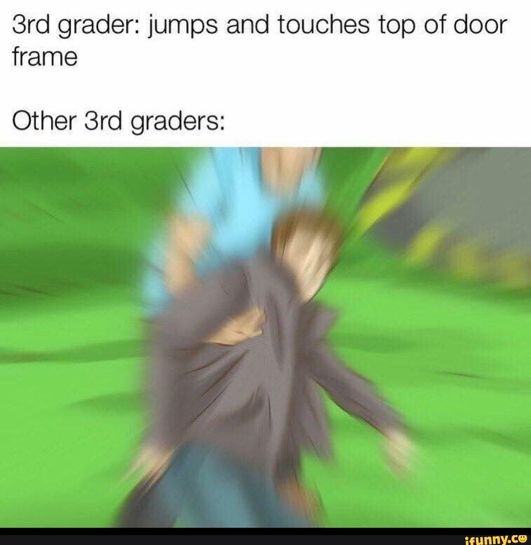 3rd grader: jumps and touches top of door frame Other 3rd graders: - iFunny