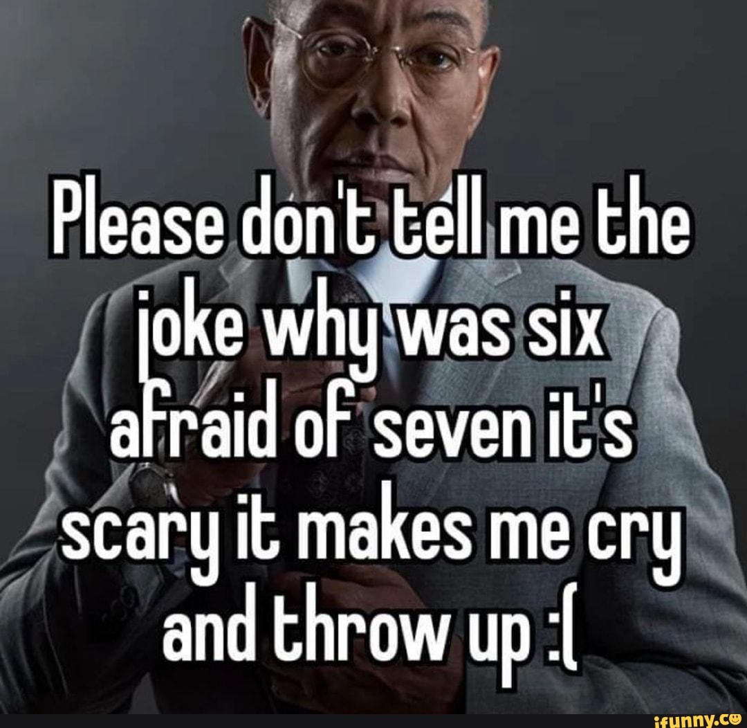 Please dont tell me the ioke why was six afraid of seven it's scary it ...