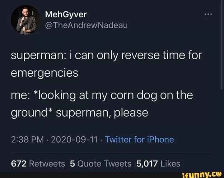 Superman: i can only reverse time for emergencies me: *looking at my ...