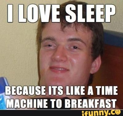 LOWE SLEEP BECAUSE ITS LIKE A TIME 'MACHINE TO BREAKFAST - iFunny