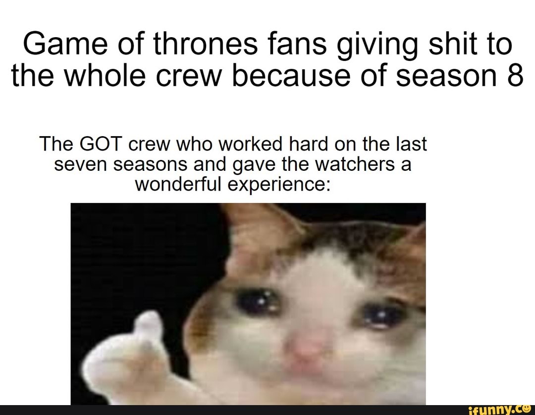 Game of thrones fans giving shit to the whole crew because of season 8 ...