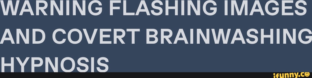WARNING FLASHING IMAGES AND COVERT BRAINWASHING HYPNOSIS - iFunny