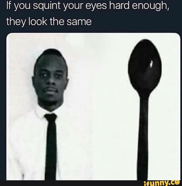 If you squint your eyes hard enough, they look the same - iFunny