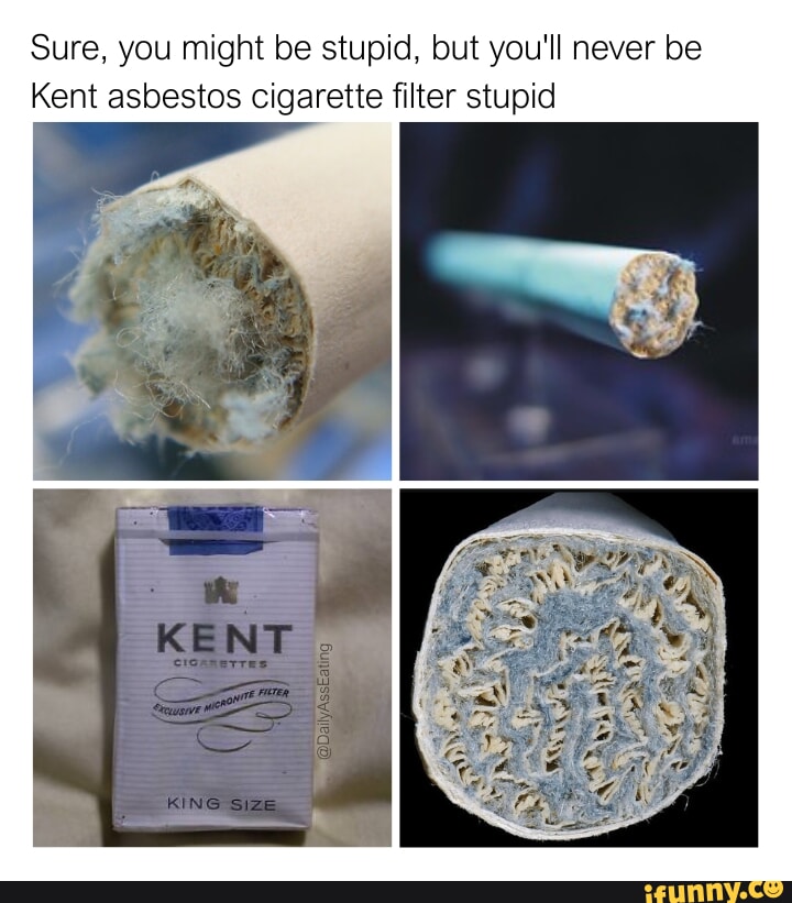 Sure, you might be stupid, but you'll never be Kent asbestos cigarette ...