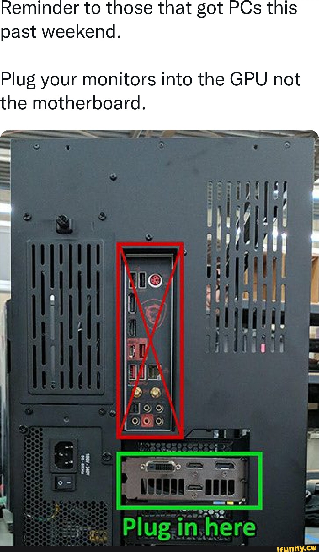 Reminder to those that got P past weekend. Plug your monitors into the ...