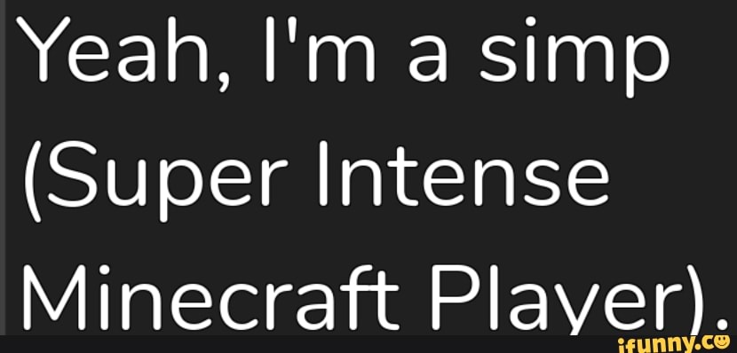 Yeah, I'm a simp (Super Intense Minecraft Plaver). - iFunny