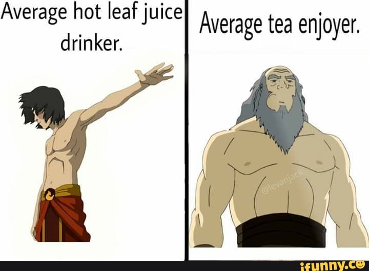 Average hot leaf juice drinker. Average tea enjoyer. - iFunny