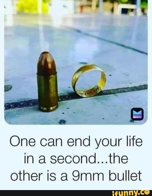 One can end your life in a second...the other is a bullet - iFunny