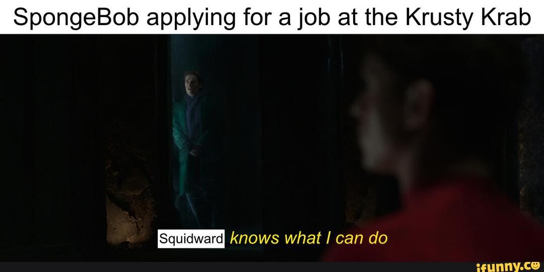 SpongeBob applying for a job at the Krusty Krab Squidward knows what I can do - iFunny