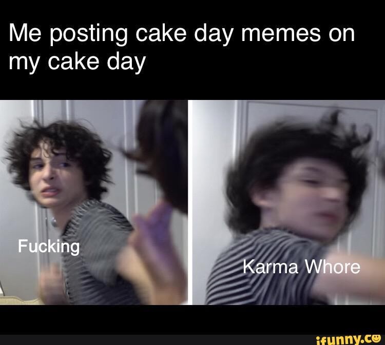 Me posting cake day memes on my cake day - iFunny