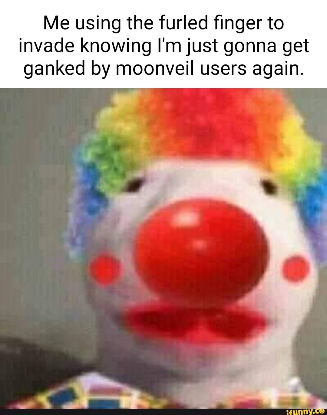 Me using the furled finger to invade knowing I'm just gonna get ganked ...