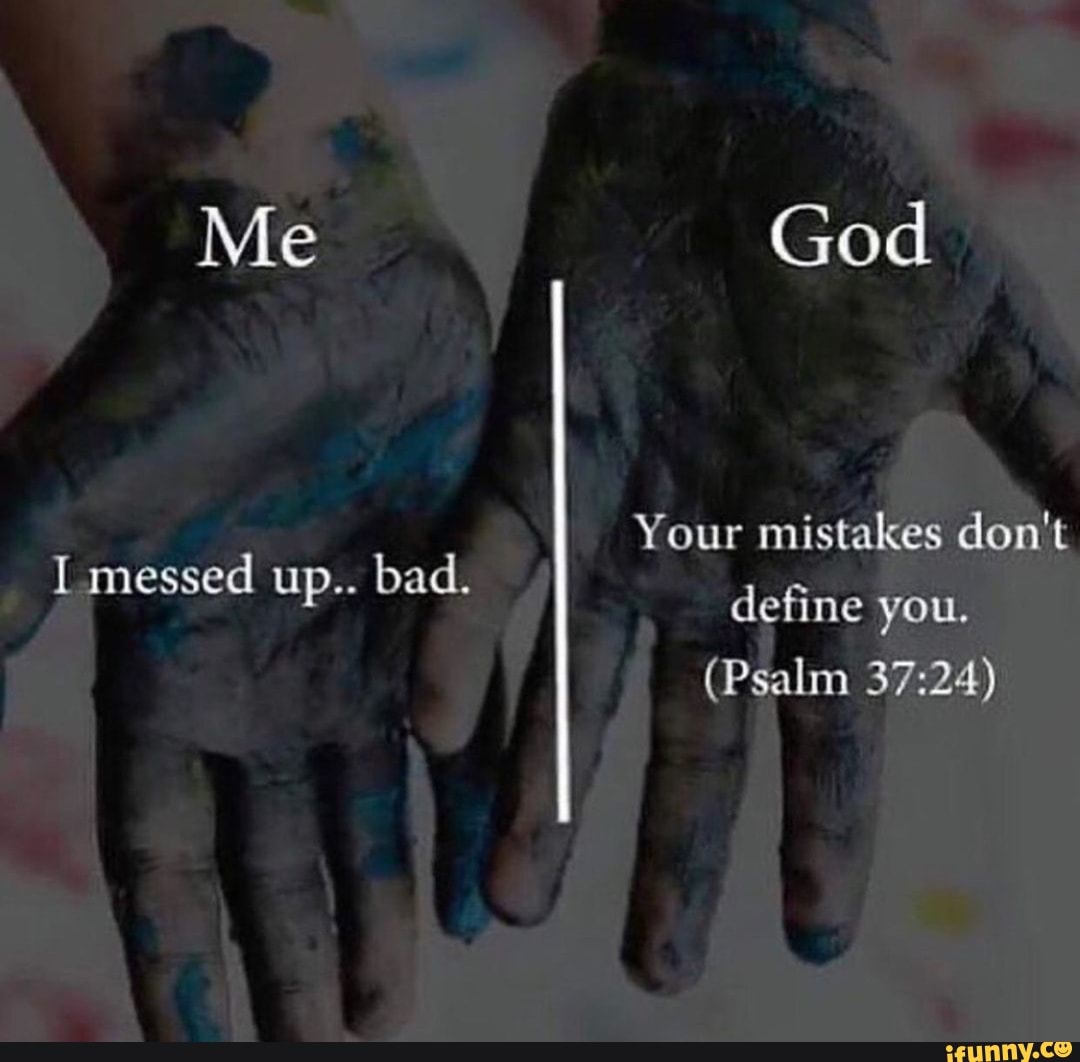 Me I messed up.. bad. God Your mistakes don't define you. (Psalm - iFunny