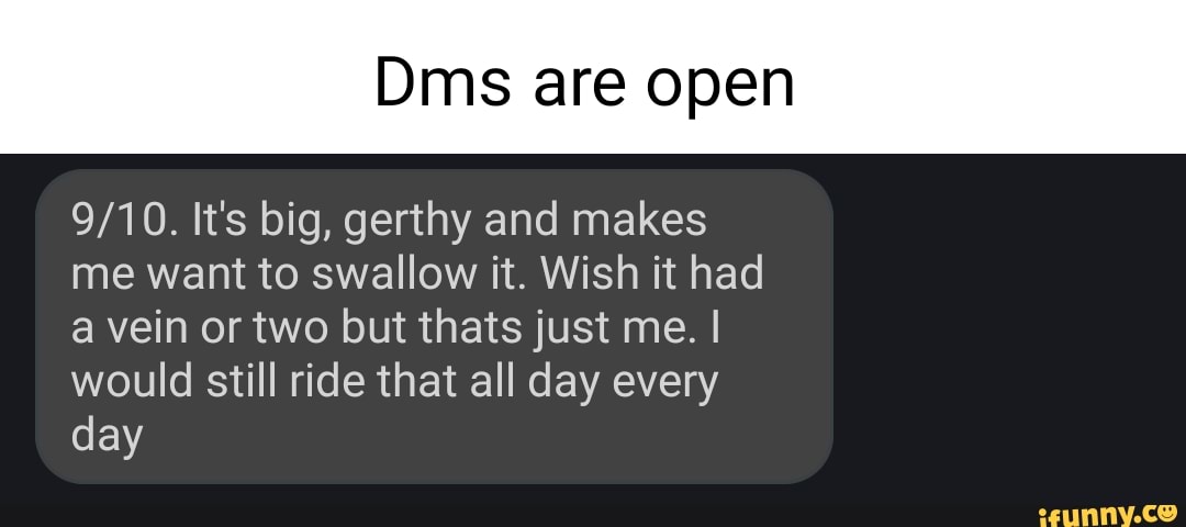 Dms are open It's big, gerthy and makes me want to swallow it. Wish it ...