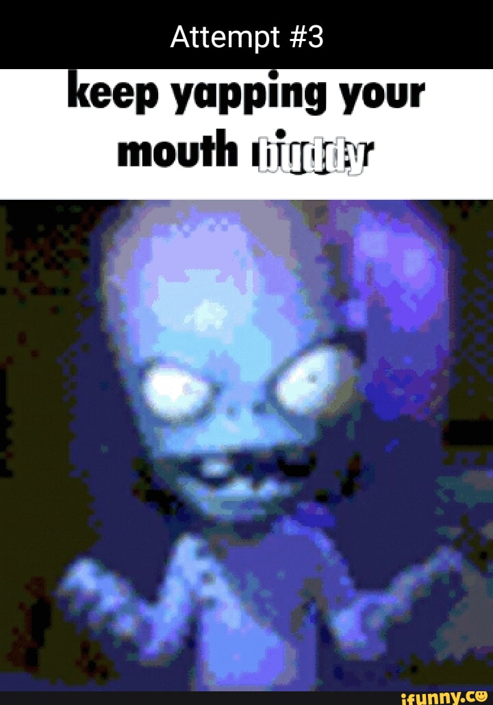 Attempt 3 Eep Yapping Your Mouth Ifunny