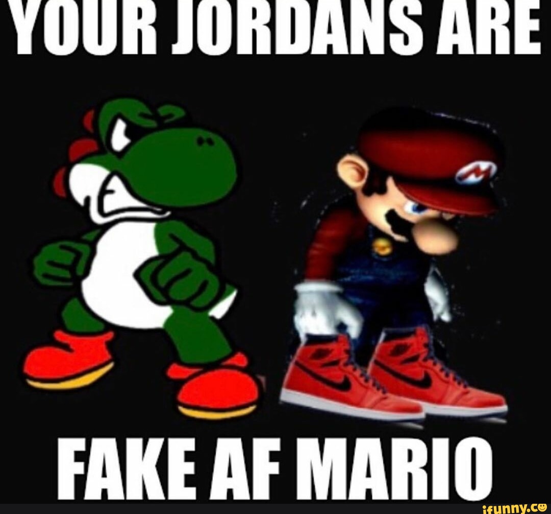 YOUR JURDANS ARE FAKE AF MARIO - iFunny