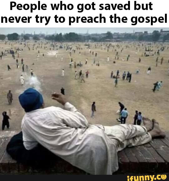 People who got saved but never try to preach the gospel - iFunny