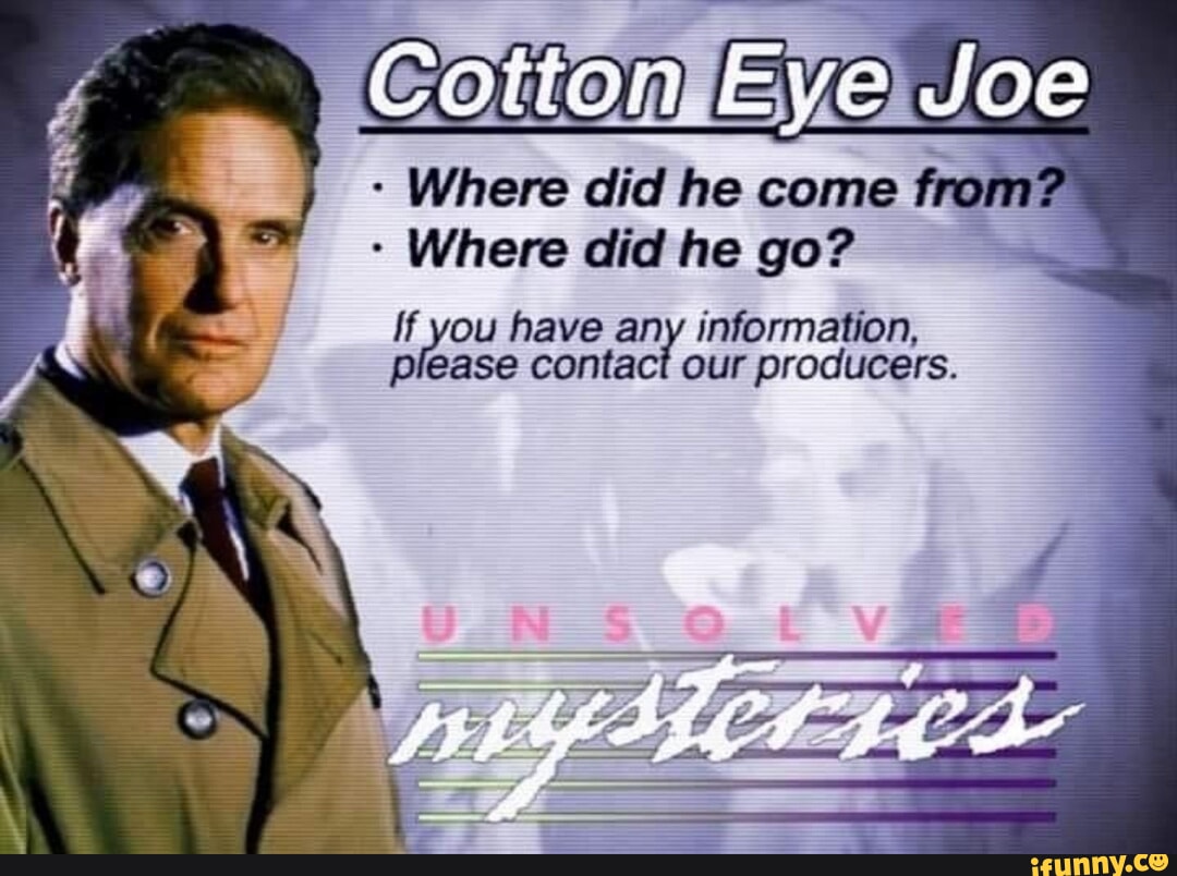 Cotton Eye Joe Where did he come from? Where did he go? ff you have any ...