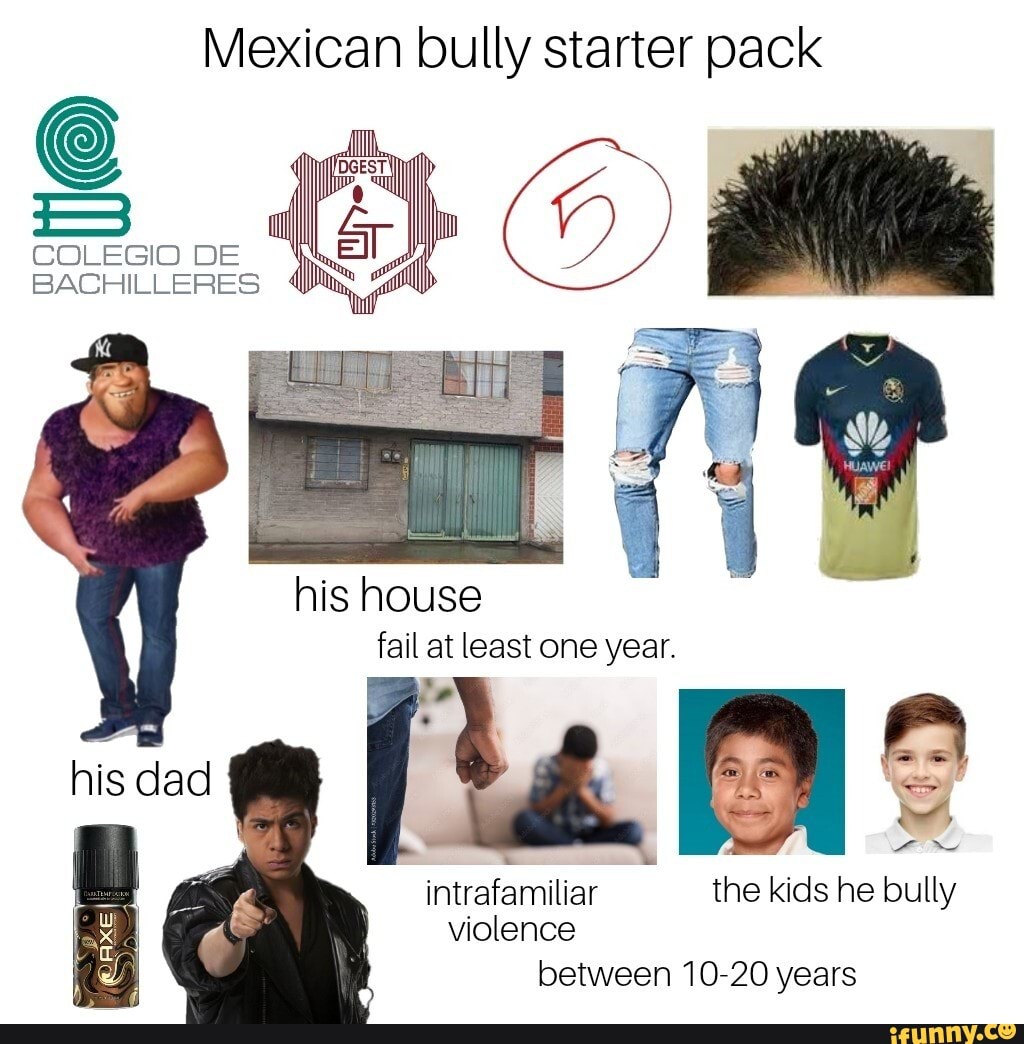 Mexican bully starter pack COl DE BACHILLERES his house fail at least ...