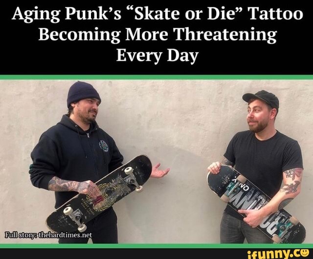 Aging Punk's "Skate or Die" Tattoo Becoming More Threatening Every Day ...