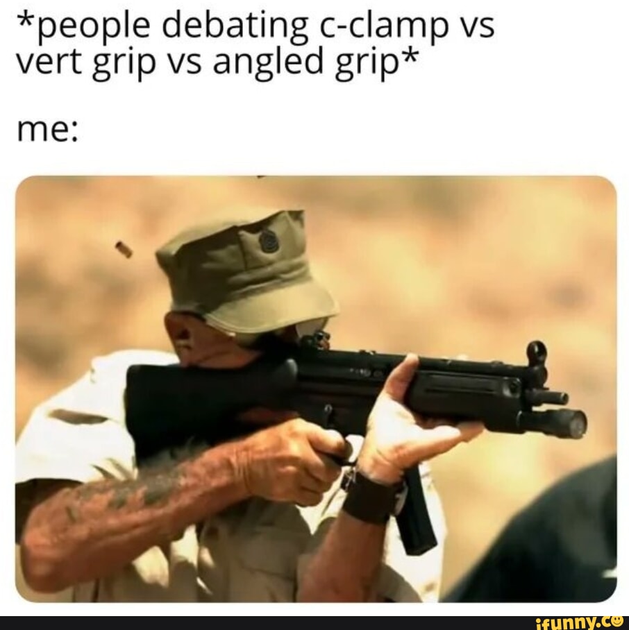 *people debating c-clamp vs vert grip vs angled grip* - iFunny