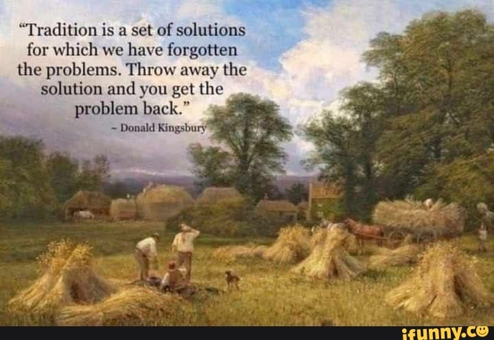 "Tradition is a set of solutions for which we have forgotten the ...