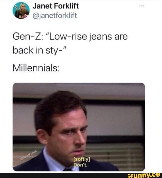 Have some memes. - Janet Forklift @janetforklift Gen-Z: "Low-rise jeans ...