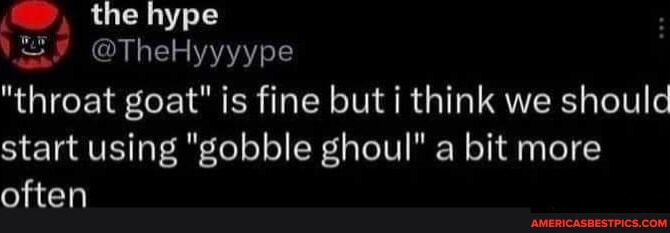 The hype throat goat" is fine but i think we should start using "gobble ...
