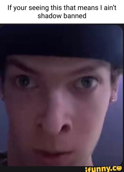 If your seeing this that means I ai shadow banned - iFunny