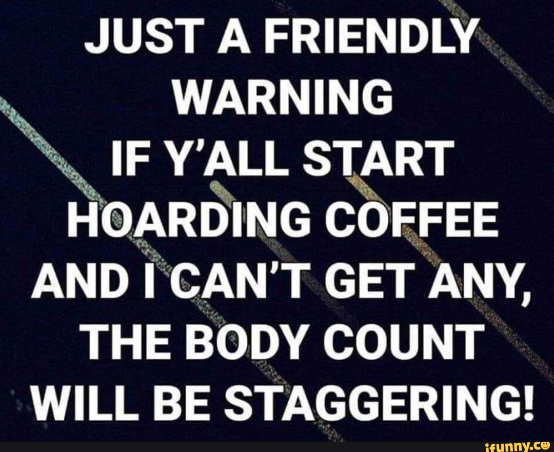 JUST A FRIENDLY WARNING Na IF Y'ALL START HOARDING COFFEE AND [CAN'T ...