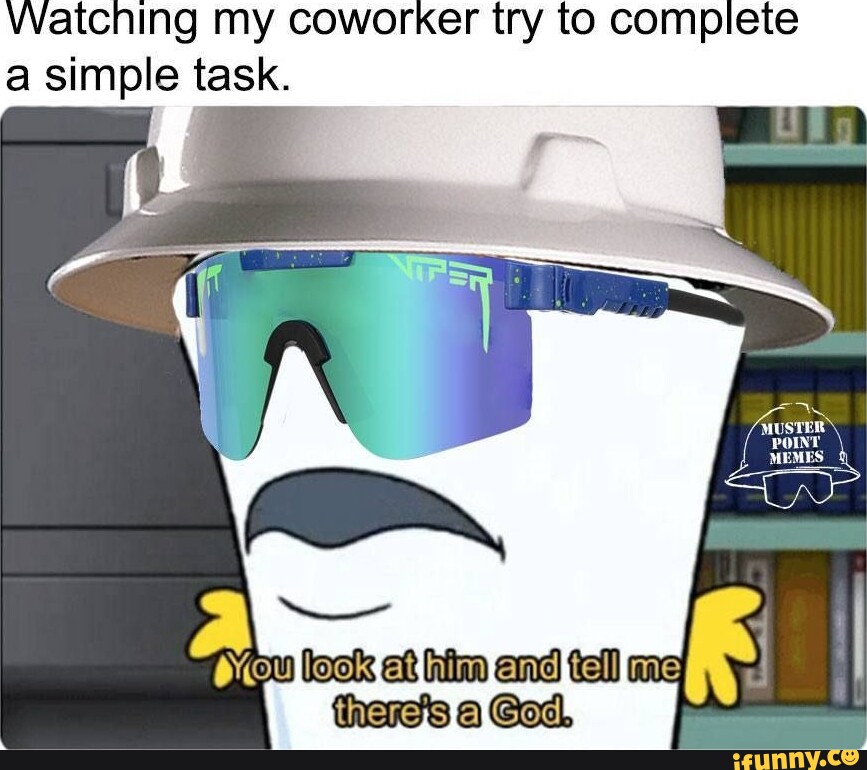 Watching my coworker try to complete a simple task. MUSTER POINT MEMES ...